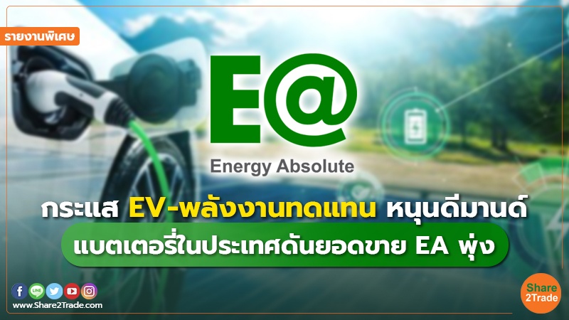 รายงานพิเศษ : กระแส EV-พลังงานทดแทน หนุนดีมานด์ แบตเตอรี่ในประเทศดันยอดขาย EA พุ่ง | Share2Trade